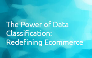 The Power of Data Classification: Redefining Ecommerce – Retail Taxonomy
